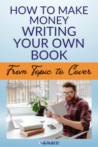 How to Make Money Writing Your Own Book: From Topic to Cover